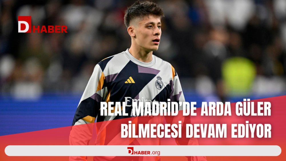 REAL MADRİD'DE ARDA GÜLER BİLMECESİ DEVAM EDİYOR - D Haber